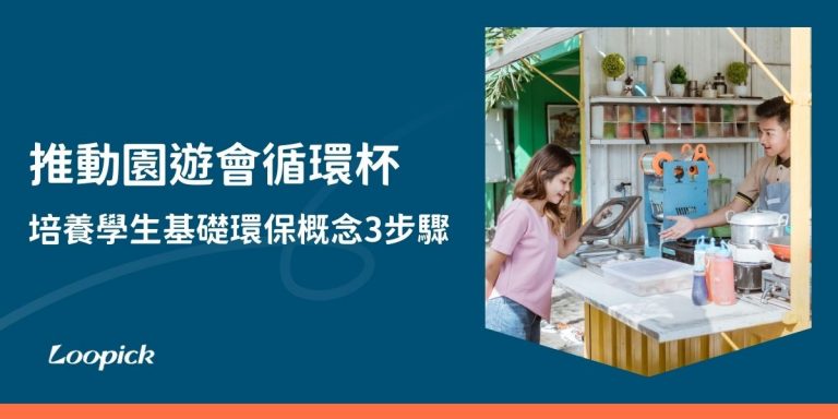 推動園遊會循環杯：培養學生基礎環保概念的3步驟 - Loopick 循拾 | 餐具租借 x 環保外送
